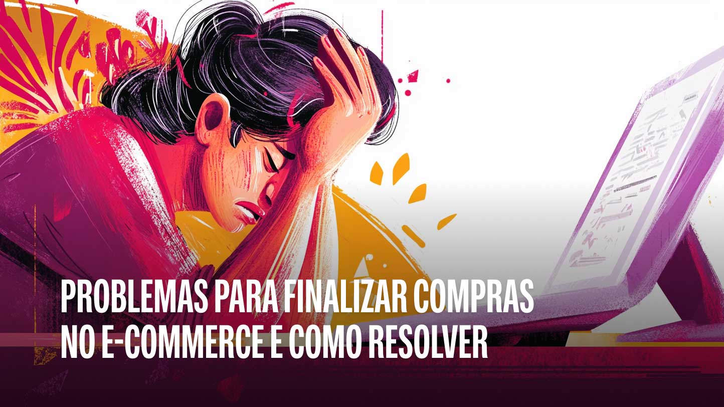 Principais problemas para finalizar compras no e-commerce e como resolver
